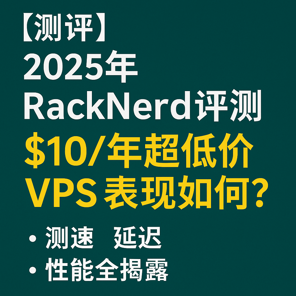 2025年RackNerd评测：$10/年超低价VPS表现如何？测速、延迟、性能全揭露